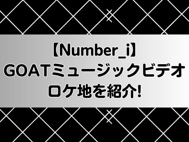 【Number_i】GOATのMVロケ地はどこ？ミュージックビデオ2つを調査 | ちょっこれ！